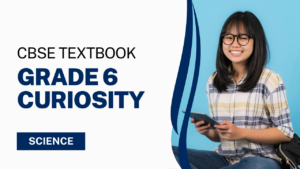 CBSE Class 6 Latest Textbook for Science Curiosity - XAM CONTENT